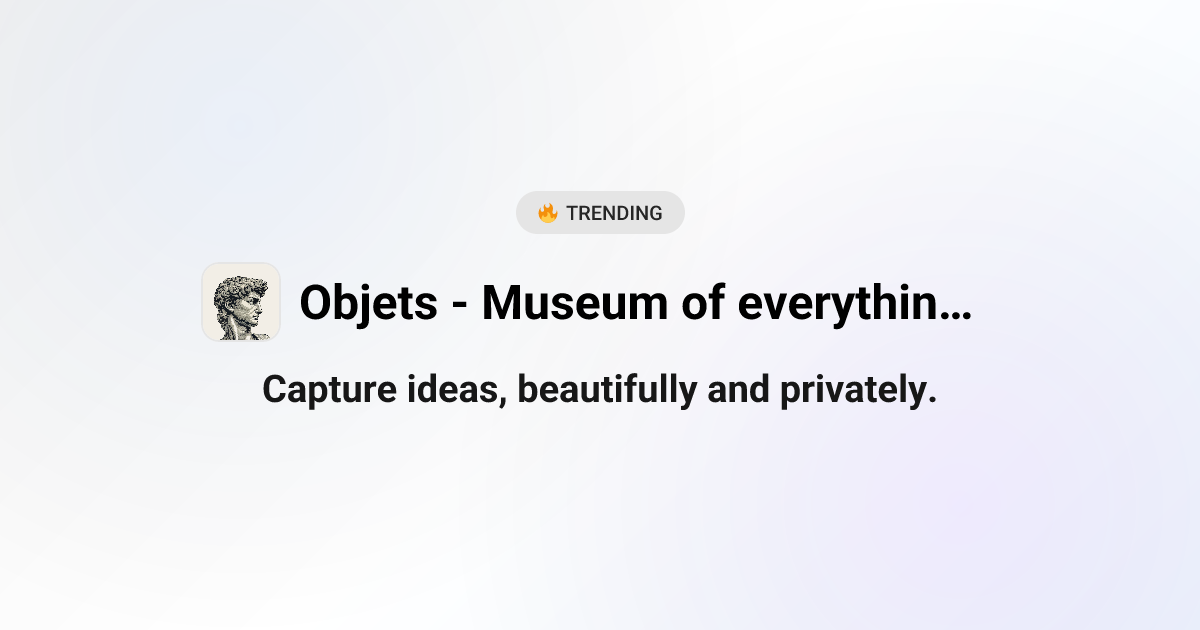 Objets - Museum of everything you love! - Capture ideas, beautifully and privately. | PeerPush